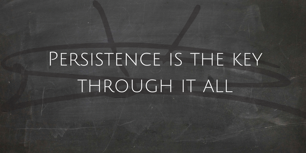 Persistence is key through it all!