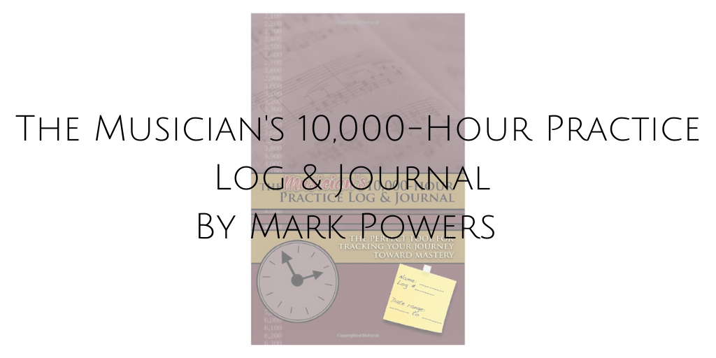 The Musician’s 10,000-hour Practice Log & Journal: By Mark Powers